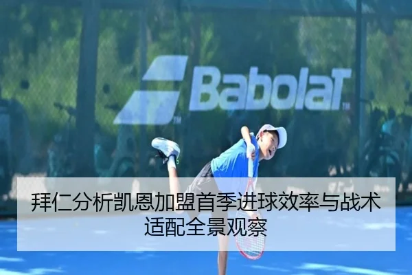 拜仁分析凯恩加盟首季进球效率与战术适配全景观察 - Bwin